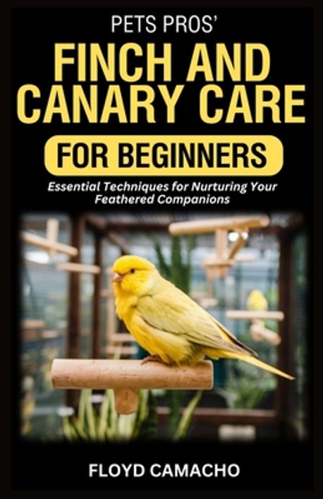 PetsPros' Finch and Canary Care for Beginners | Camacho, Floyd - 교보문고