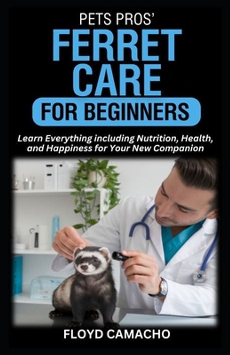 Pets Pros' Ferret Care for Beginners | Camacho, Floyd - 교보문고