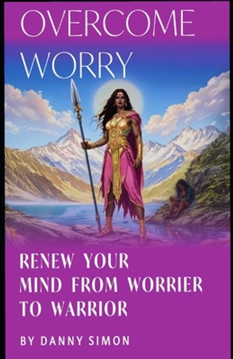 Overcome Worry! Rewire your mind form worrier to Warrior | Simon, Danny - 교보문고