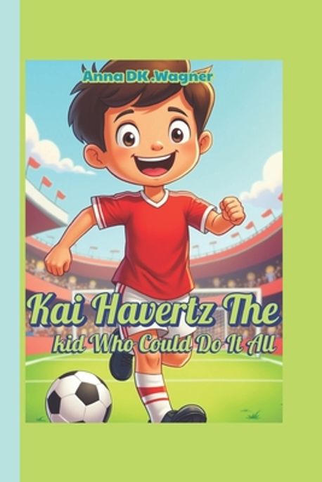 Kai Havertz The kid Who Could Do It All (A biography book for children ...