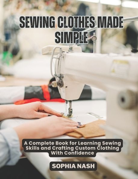 Sewing Clothes Made Simple | Nash, Sophia - 교보문고
