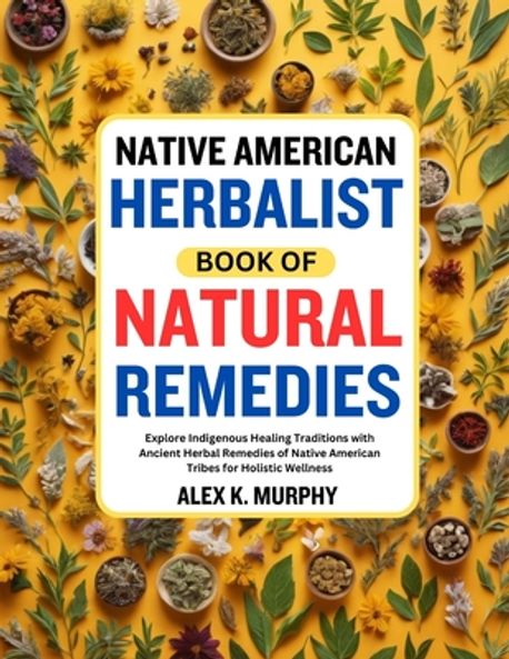 Native American Herbalist Book of Natural Remedies | Murphy, Alex K. - 교보문고