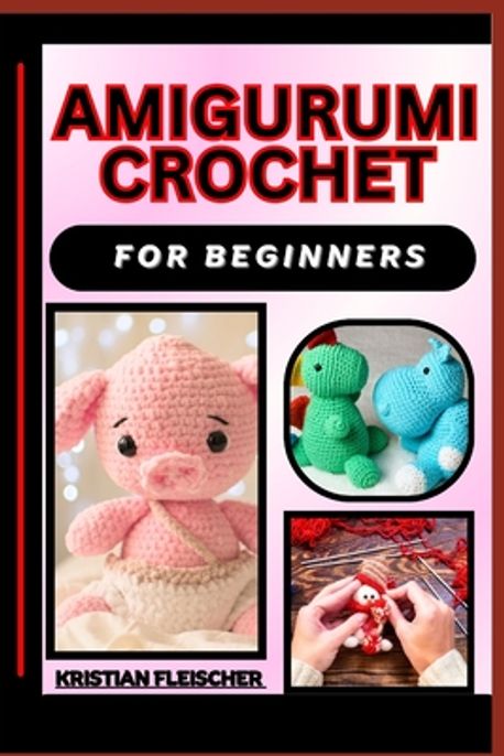 Amigurumi Crochet for Beginners | Fleischer, Kristian - 교보문고