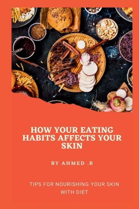 How Your Eating Habits Affects Your Skin | R, Ahmed - 교보문고
