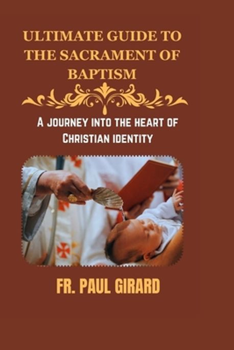 Ultimate Guide to the Sacrament of Baptism | Girard, Paul - 교보문고
