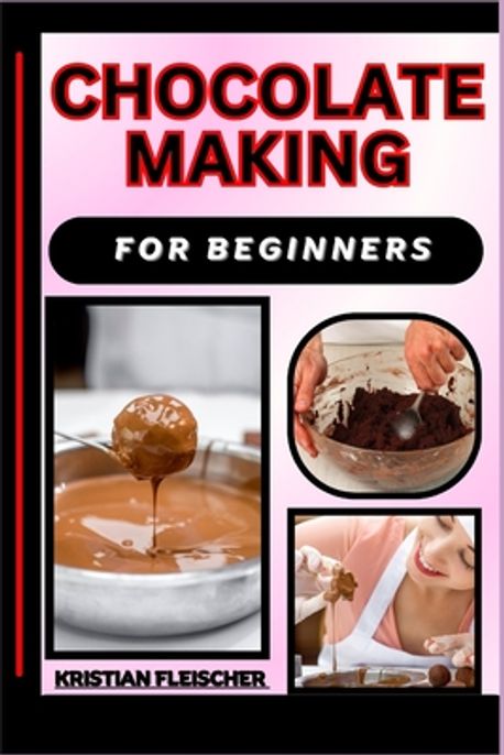 Chocolate Making for Beginners | Fleischer, Kristian - 교보문고
