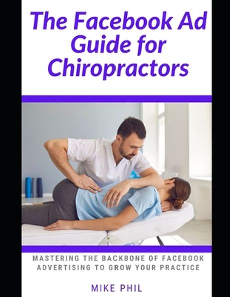 The Facebook AD Guide for Chiropractors | Phil, Mike - 교보문고