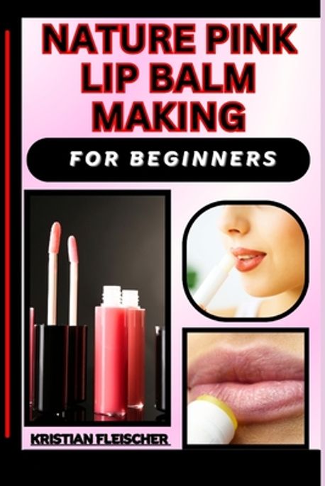 Nature Pink Lip Balm Making for Beginners | Fleischer, Kristian - 교보문고