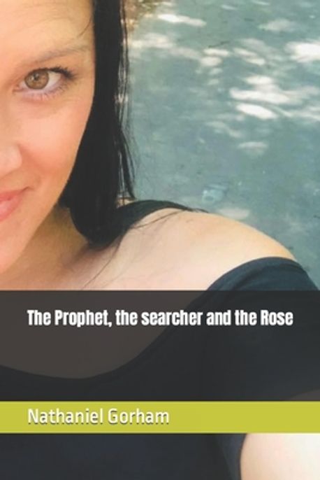 The Prophet, the searcher and the Rose | Gorham, Nathaniel - 교보문고