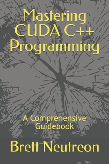 Mastering CUDA C++ Programming | Neutreon, Brett - 교보문고