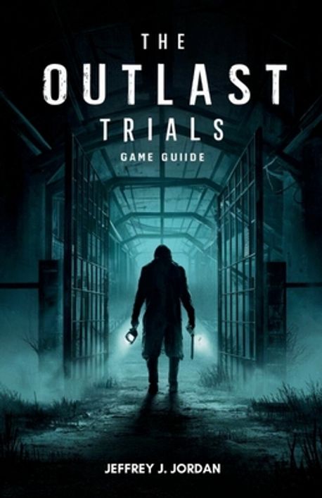 The Outlast Trials Game Guide | J. Jordan, Jeffrey - 교보문고