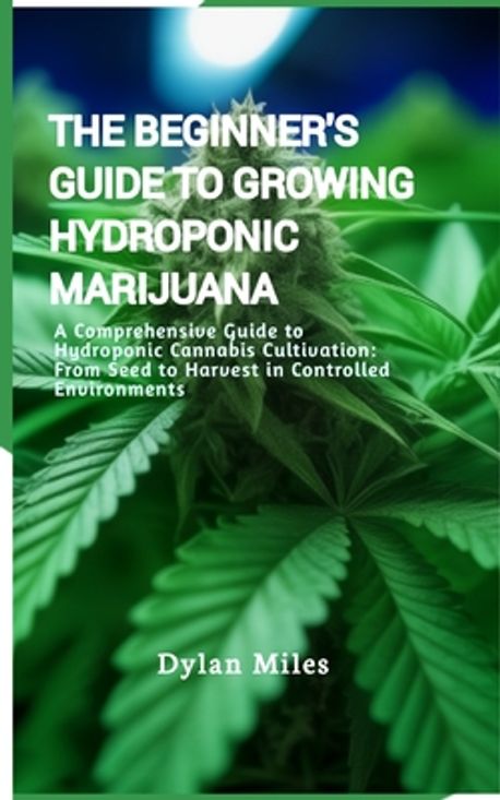 The Beginner's Guide to Growing Hydroponic Marijuana | Miles, Dylan - 교보문고