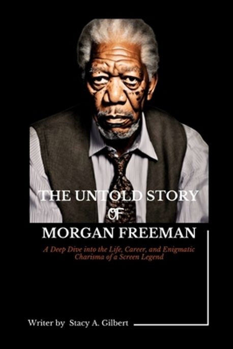 The Untold Story of Morgan Freeman | Gilbert, Stacy A. - 교보문고