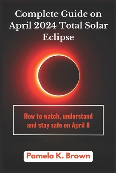 Complete guide on April 2024 Total Solar Eclipse | Brown, Pamela K. - 교보문고