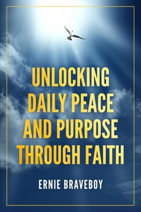 Unlocking Daily Peace and Purpose Through Faith | Braveboy, Ernie - 교보문고