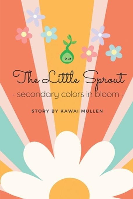 The Little Sprout - secondary colors in bloom - | Denney, Kiana - 교보문고