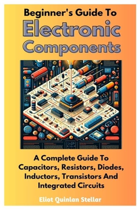 Beginner's Guide To Electronic Components | Stellar, Eliot Quinlan - 교보문고