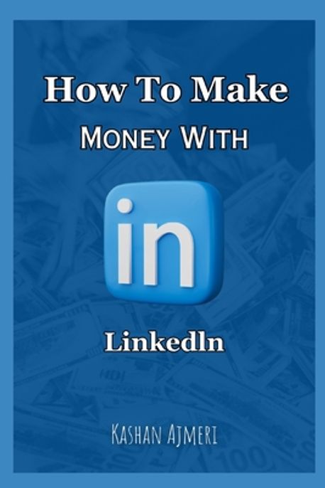 How to Make Money with LinkedIn LinkedIn Money Guide Book 2024 | Ajmeri, Kashan - 교보문고