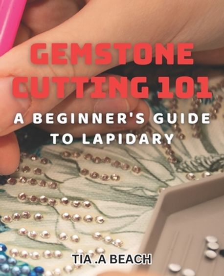 Gemstone Cutting 101 | A. Beach, Tia - 교보문고