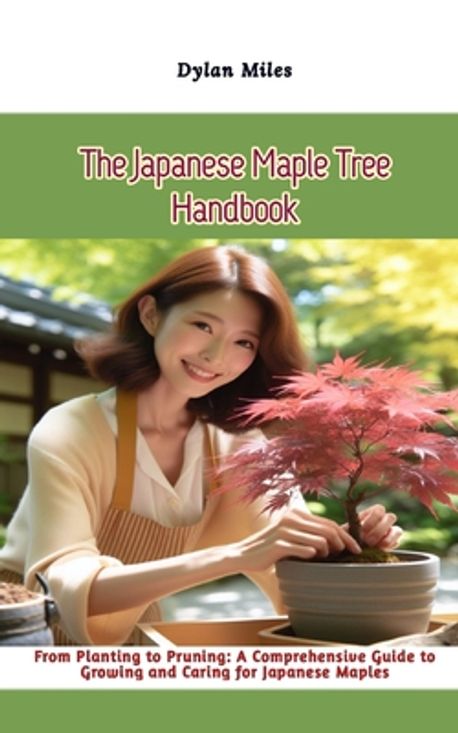 The Japanese Maple Tree Handbook | Miles, Dylan - 교보문고