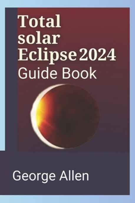 Total solar Eclipse 2024 Guide Book | Allen, George - 교보문고