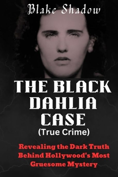 The Black Dahlia Case (True Crime) | Shadow, Blake - 교보문고