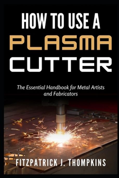 How to Use a Plasma Cutter | Thompkins, Fitzpatrick J. - 교보문고