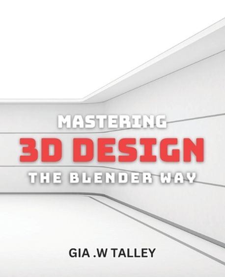 Mastering 3D Design | W. Talley, Gia - 교보문고