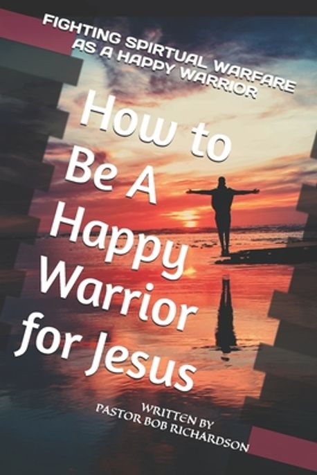 How to Be A Happy Warrior for Jesus | Richardson, Bob - 교보문고