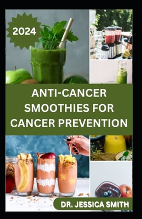 Anti-Cancer Smoothies for Cancer Prevention | Smith, Jessica - 교보문고