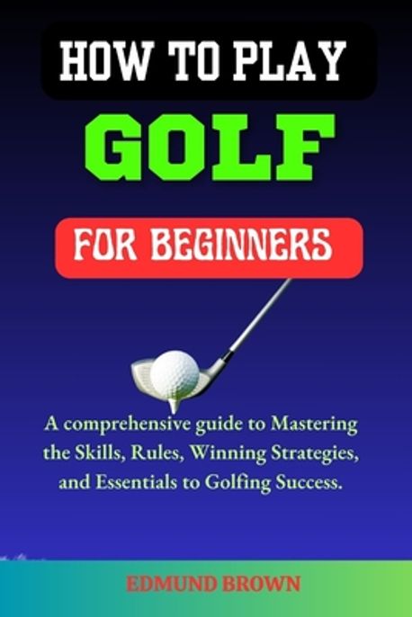 How to Play Golf for Beginners | Brown, Edmund - 교보문고