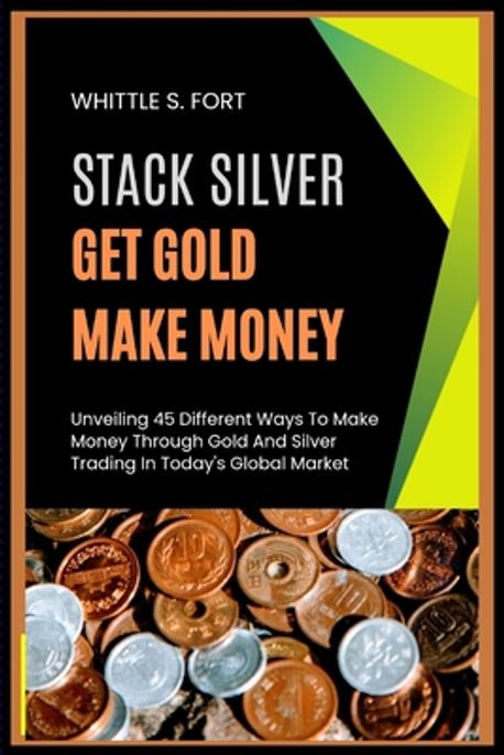Stack Silver Get Gold Make Money | Fort, Whittle S. - 교보문고