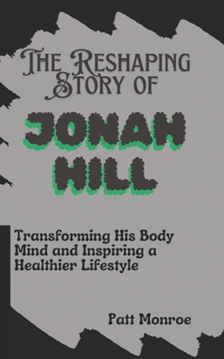 The Reshaping Story of Jonah Hill | Monroe, Patt - 교보문고