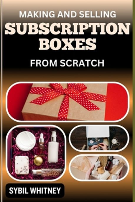 Making and Selling Subscription Boxes from Scratch | Whitney, Sybil - 교보문고