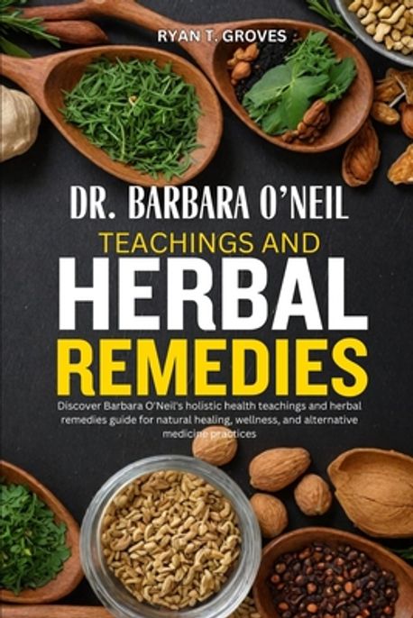 Dr. Barbara O'Neil Teachings and Herbal Remedies | T. Groves, Ryan - 교보문고