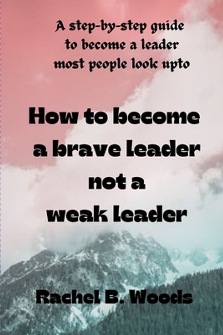 How to become a brave leader not a weak leader | Woods, Rachel B. - 교보문고