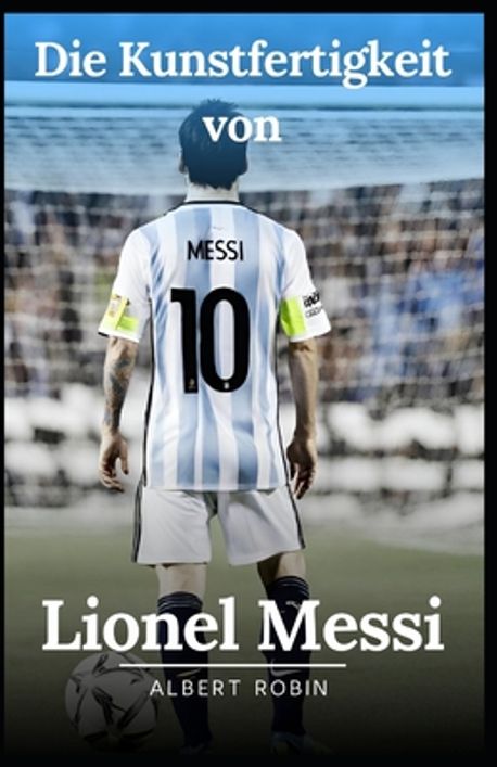 Die Kunstfertigkeit von Lionel Messi | Robin, Albert - 교보문고