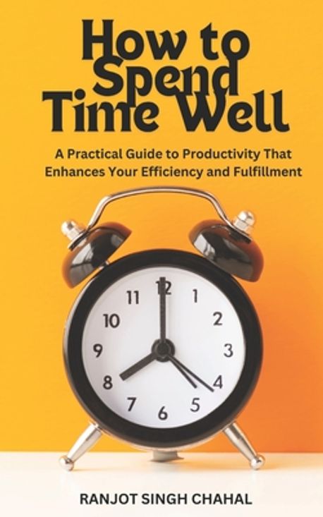 How to Spend Time Well | Chahal, Ranjot Singh - 교보문고