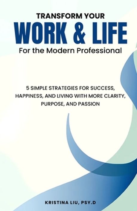 Transform Your Work & Life For the Modern Professional | Liu Psy D., Kristina - 교보문고