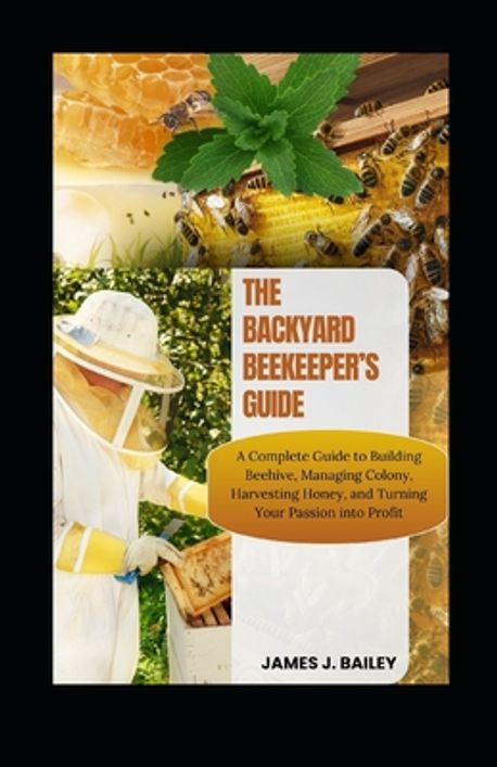 The Backyard Beekeeper's Guide | J. Bailey, James - 교보문고