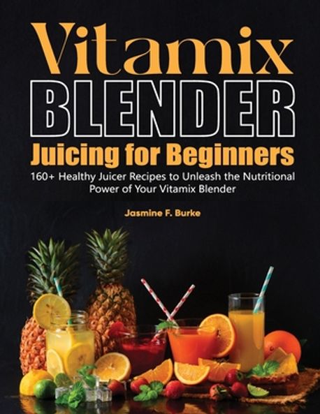 Vitamix Blender Juicing for Beginners | F. Burke, Jasmine - 교보문고