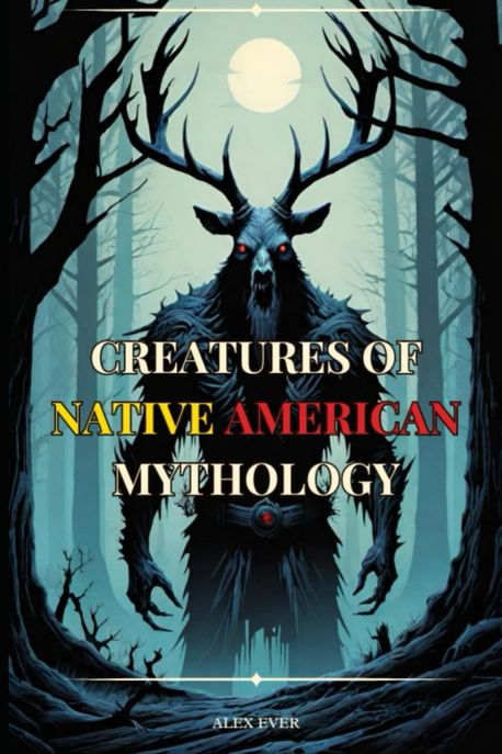 Creatures of Native American Mythology | Ever, Alex - 교보문고