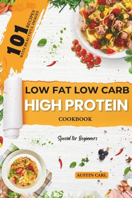 Low-Fat Low Carb High Protein 101 Recipes Cookbook for Beginners | Carl, Austin - 교보문고