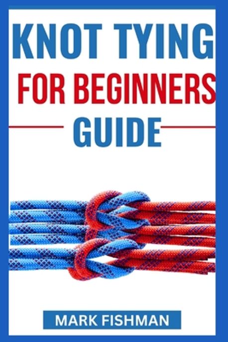 Knot Tying for Beginners Guide | Fishman, Mark - 교보문고