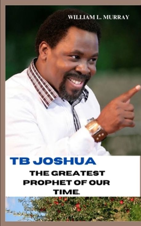 Tb Joshua the Greatest Prophet of Our Time. | Murray, William L. - 교보문고