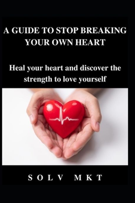 A Guide to Stop Breaking Your Own Heart | Mkt, Solv - 교보문고