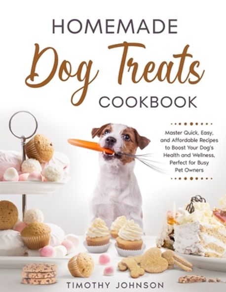 Homemade Dog Treats Cookbook | Johnson, Timothy - 교보문고
