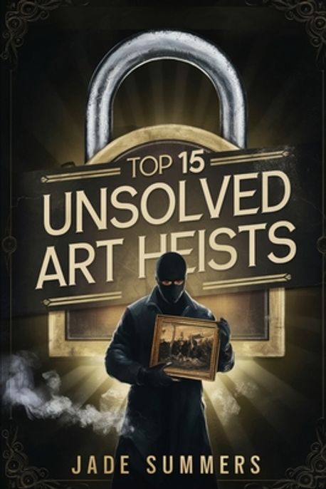 Top 15 Unsolved Art Heists | Summers, Jade - 교보문고