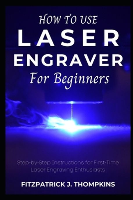 How to use Laser Engraver for Beginners | Thompkins, Fitzpatrick J. - 교보문고