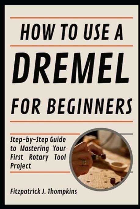 How To Use A Dremel For Beginners | Thompkins, Fitzpatrick J. - 교보문고
